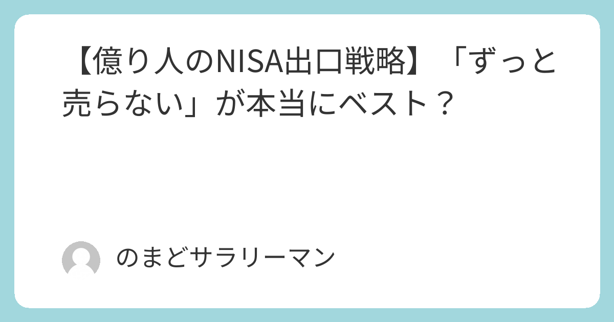 【億り人のNISA出口戦略】「ずっと売らない」が本当にベスト？ | のまどサラリーマン